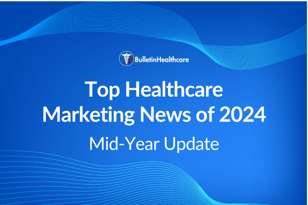 Top Healthcare Marketing News of 2024: Mid-Year Update – BulletinHealthcare